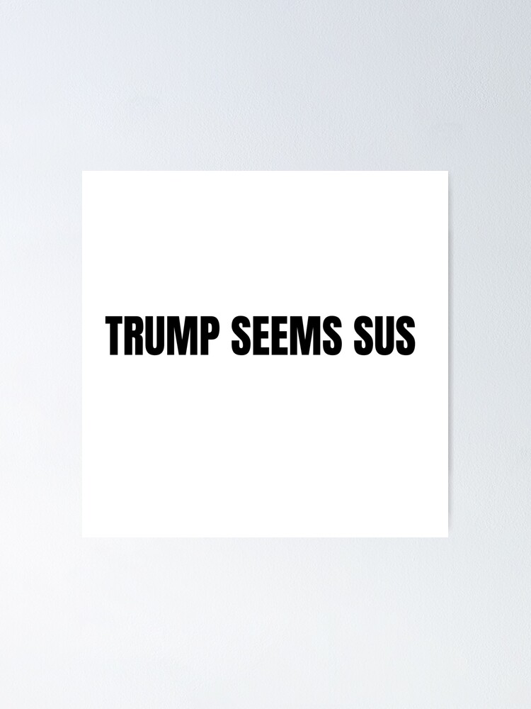 "TRUMP SEEMS SUS. Meme quotes design" Poster for Sale by LuxuryMemes ...