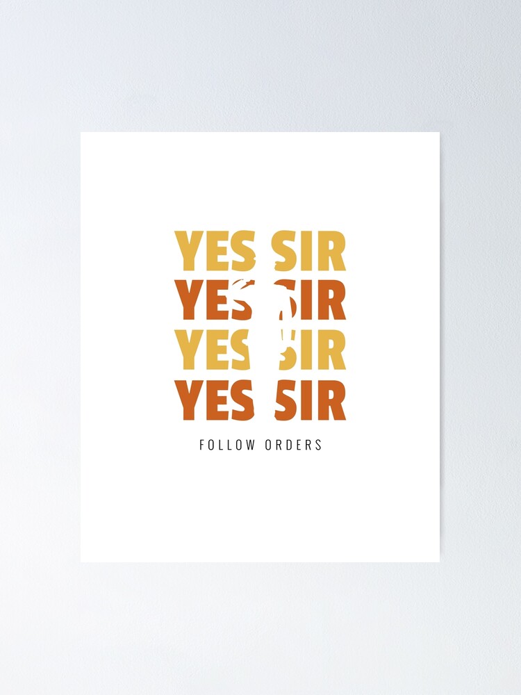 "Follow Orders, Yes Sir" Poster by JohnnyTaco | Redbubble