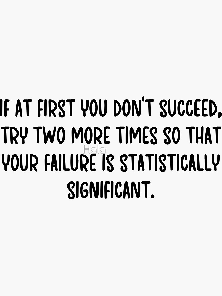 "If at first you don't succeed, try two more times so that your failure ...