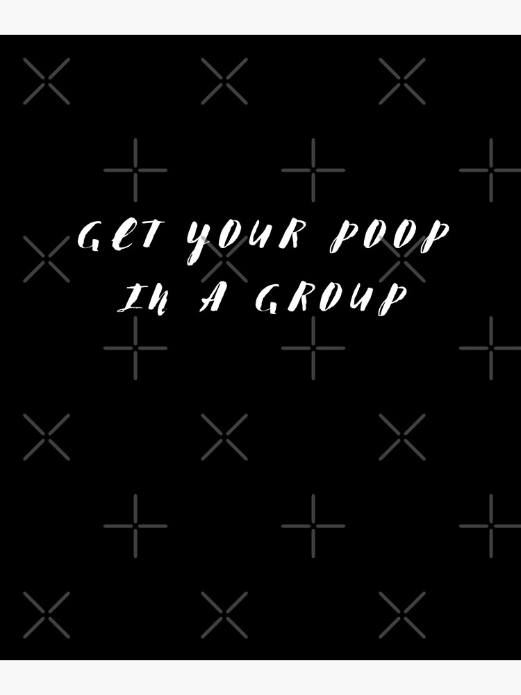 "Get Your Poop in A Group" Poster by DLPemberton | Redbubble