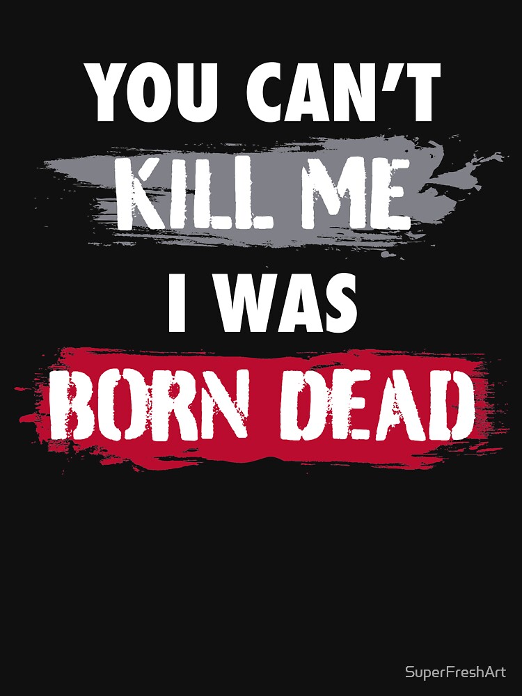 "Funny Quote You Cant Kill Me I Was Born Dead Gift" T-shirt by ...