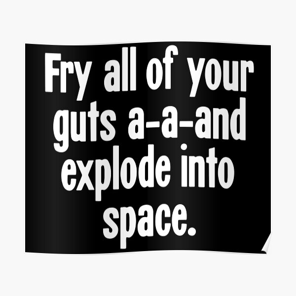 "Fry All of Your Guts a-a-and Explode Into Space" Poster by GdLkngCrps ...