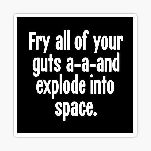 "Fry All of Your Guts a-a-and Explode Into Space" Sticker by GdLkngCrps ...