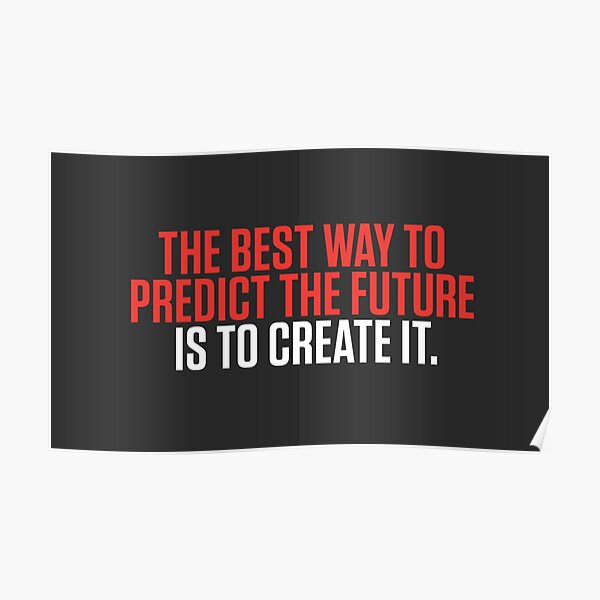 "The best way to predict the future is to create it" Poster for Sale by ...