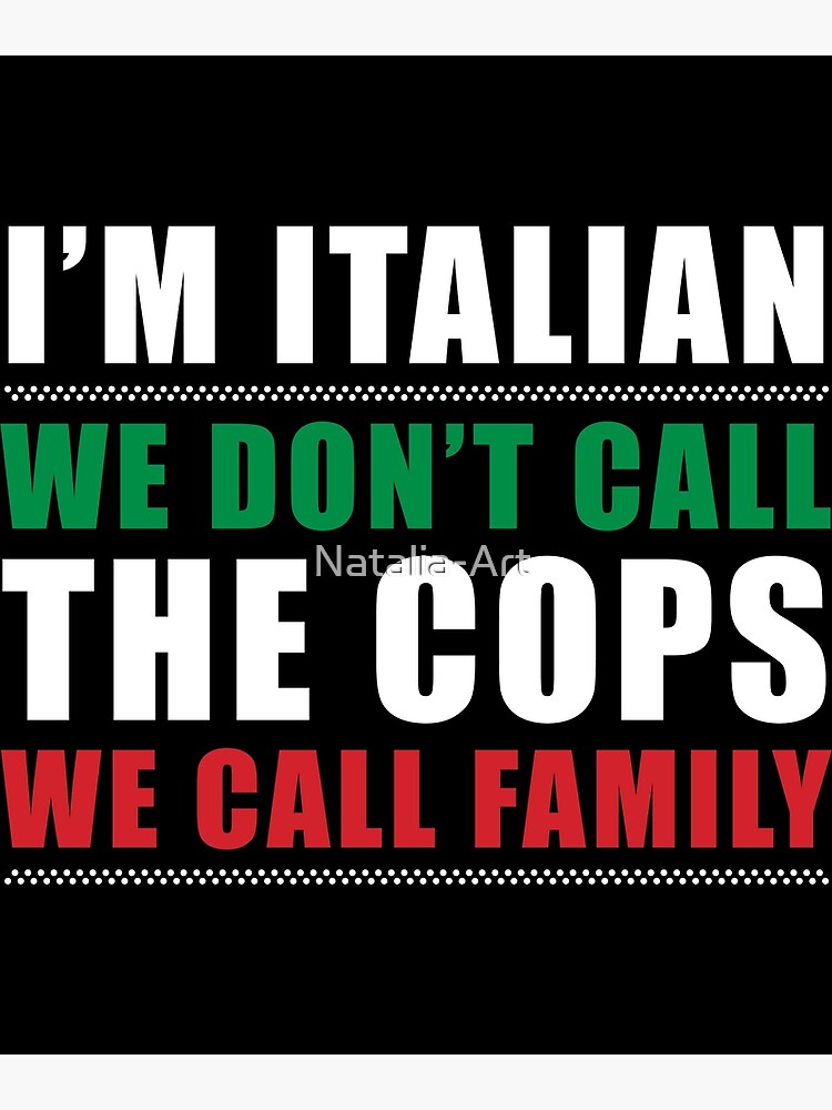 "I'm Italian We Don't Call The Cops We Call Family" Poster for Sale by ...