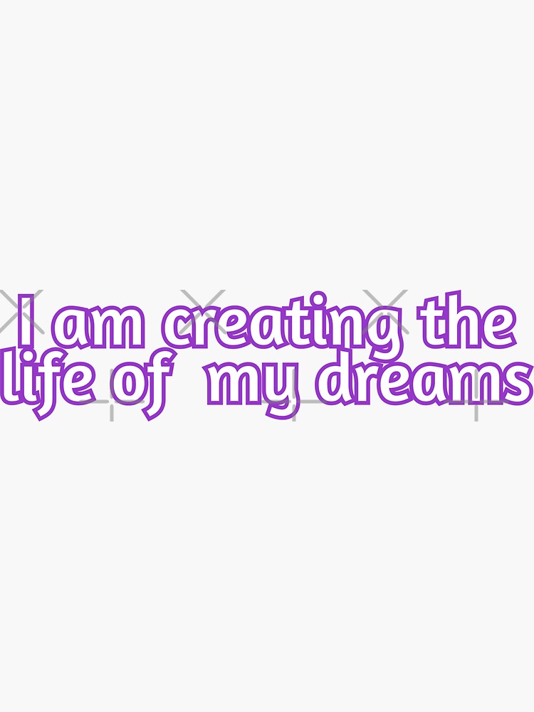 "I am creating the life of my dreams" Sticker for Sale by ...