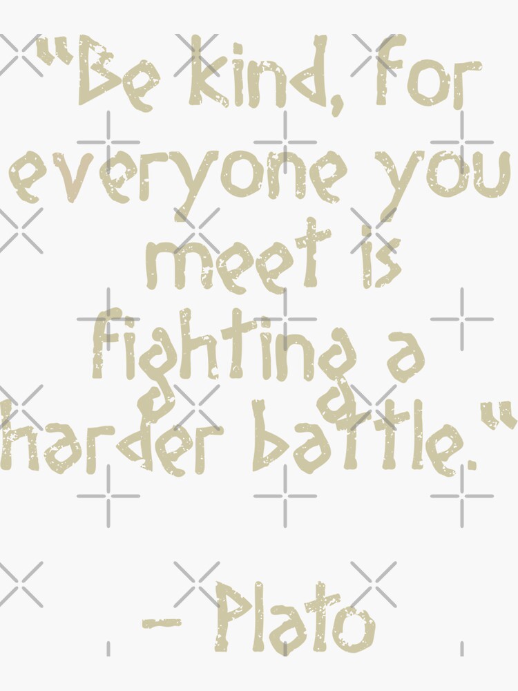 "Plato Quote - "Be kind for everyone you meet is fighting a harder ...