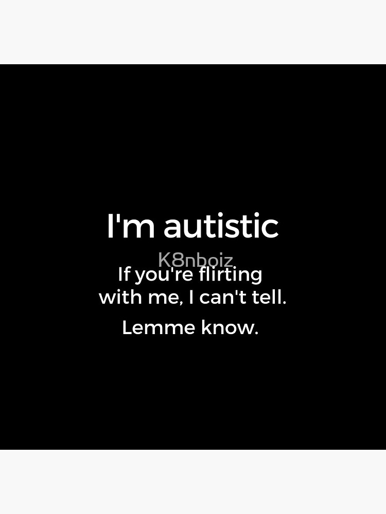 I'm autistic. If you're flirting with me, I can't tell. Lemme know. Pin ...