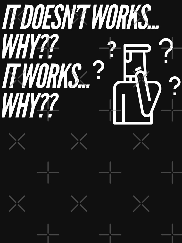 "It Doesn't Works... Why?? It Works... Why?? (white)" T-shirt by ...