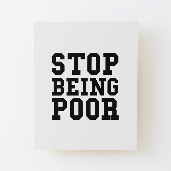 Stop Being Poor Wall Art | Redbubble