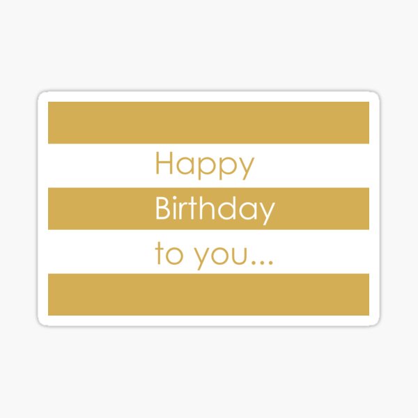 "Happy Birthday to you...large Gold and White horizontal stripes ...