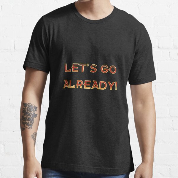 "Let's go already!" T-shirt for Sale by Octopus00 | Redbubble | lets go ...
