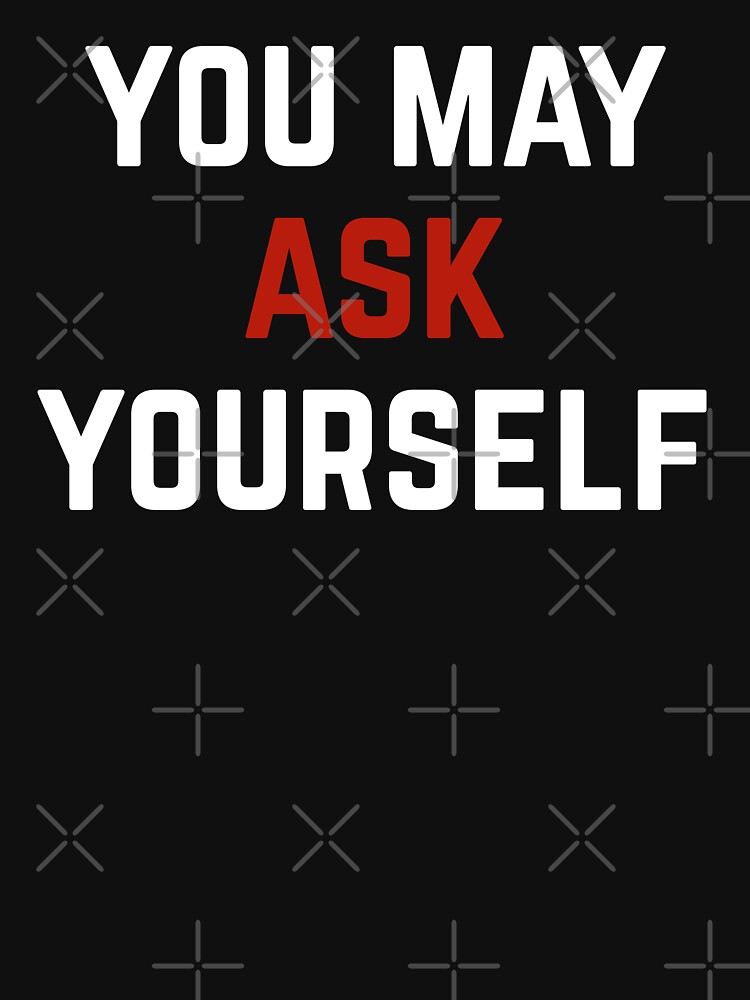 "You May Ask Yourself" T-shirt for Sale by Albatrozz | Redbubble | you ...