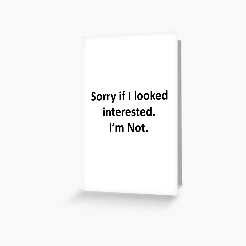 "Sorry If I Looked Interested. I'm Not." Greeting Card for Sale by ...