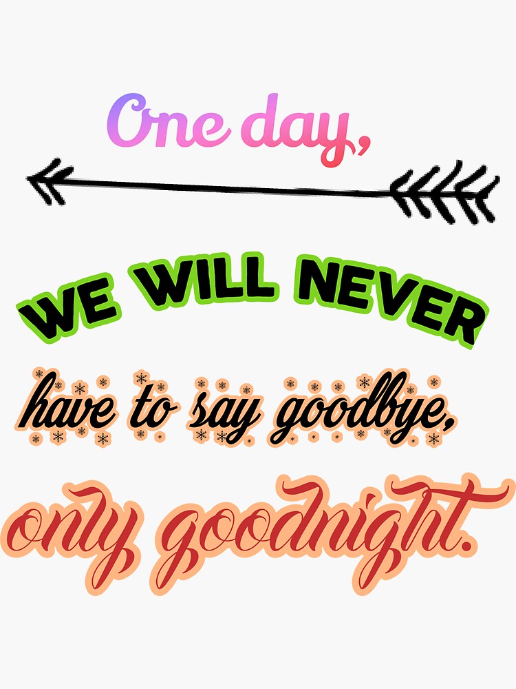 "One day we will never have to say goodbye only goodnight " Sticker for ...