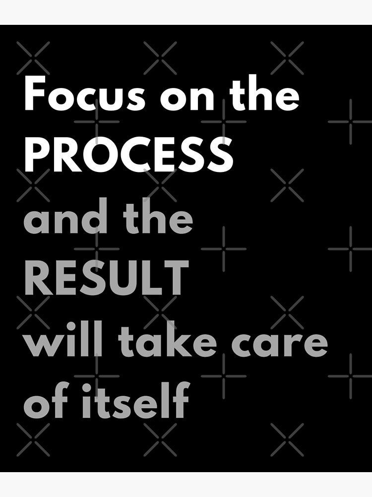 "Focus on the process and the result will take care of itself. Text ...