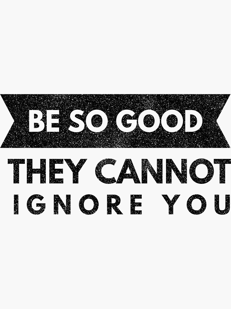 "Be So Good They Cannot Ignore You (black text)" Sticker for Sale by ...