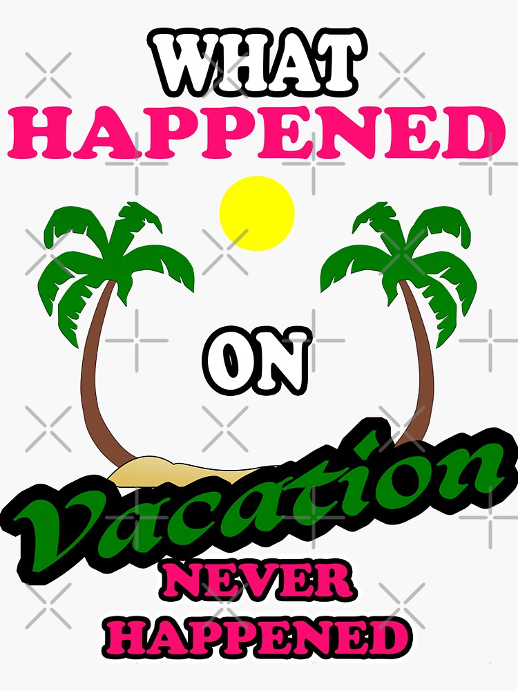 "What Happened on Vacation Never Happened" Sticker for Sale by ...