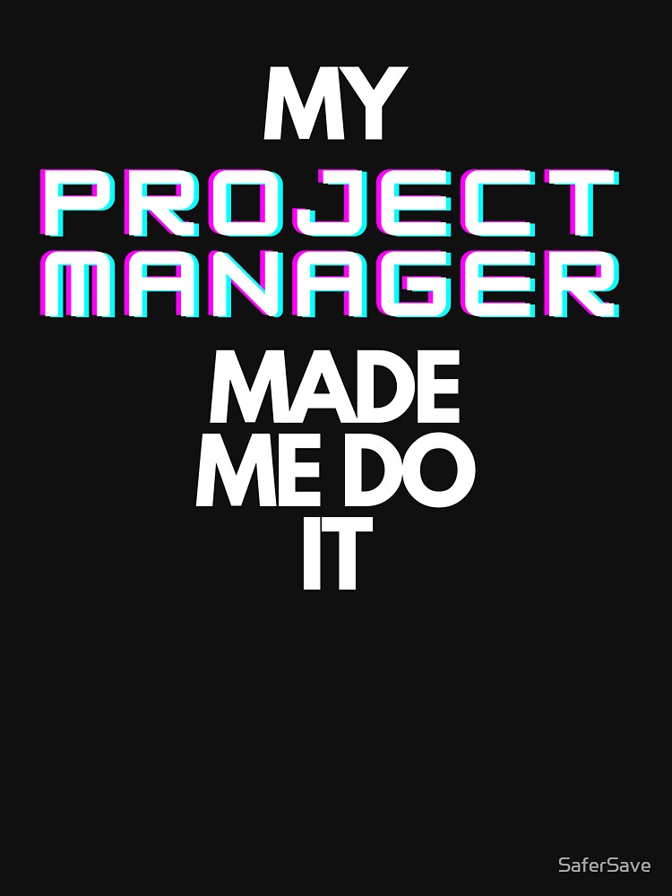 "My Project Manager made me do it" T-shirt by SaferSave | Redbubble