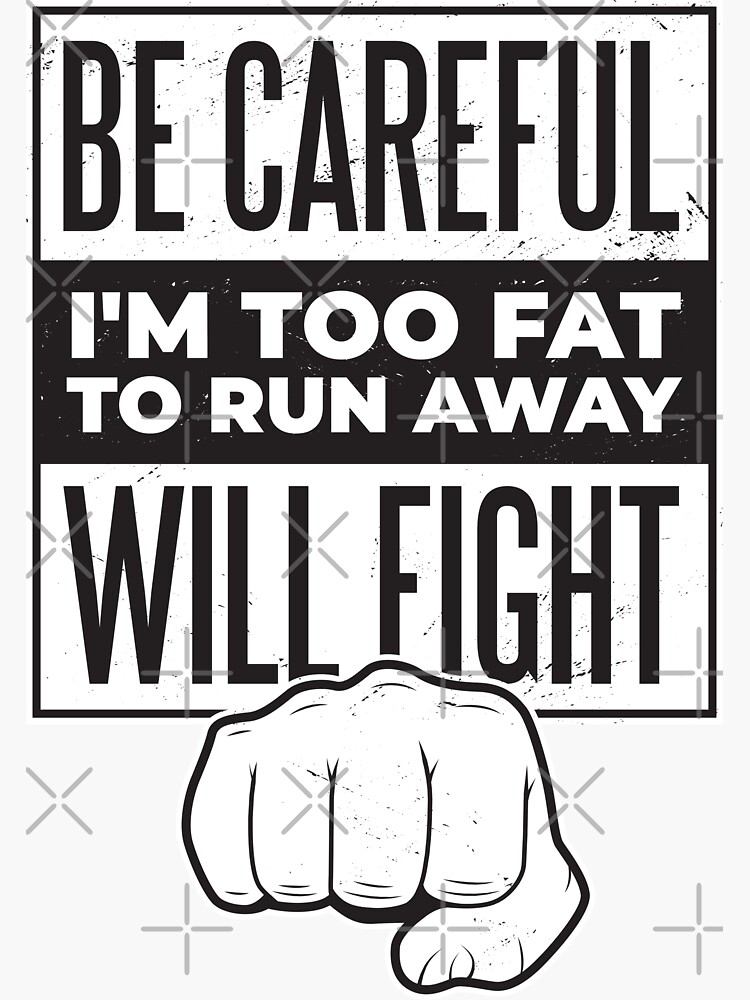 "BE CAREFUL I M TOO FAT TO RUN AWAY, WILL FIGHT" Sticker for Sale by ...