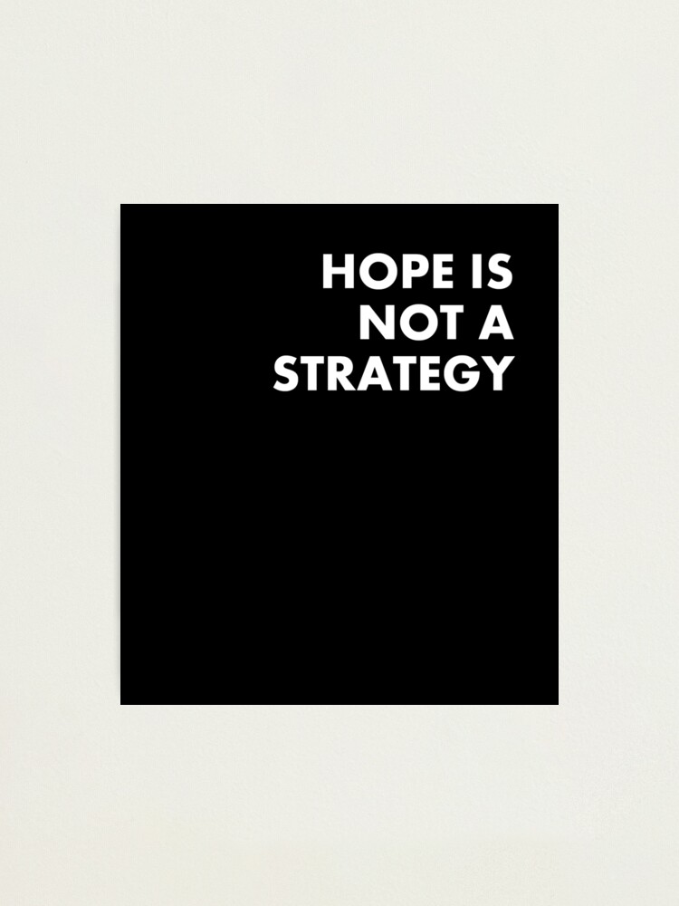 "Hope Is Not A Strategy" Photographic Print by Lovecracy | Redbubble