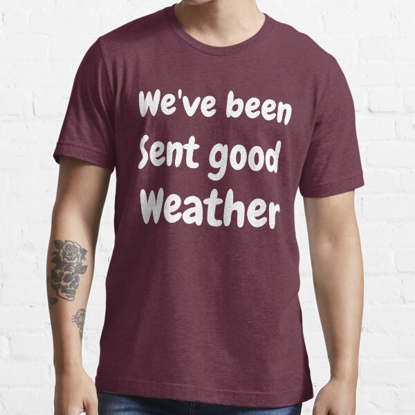 "We have been sent good weather" T-shirt for Sale by Gatugi | Redbubble ...