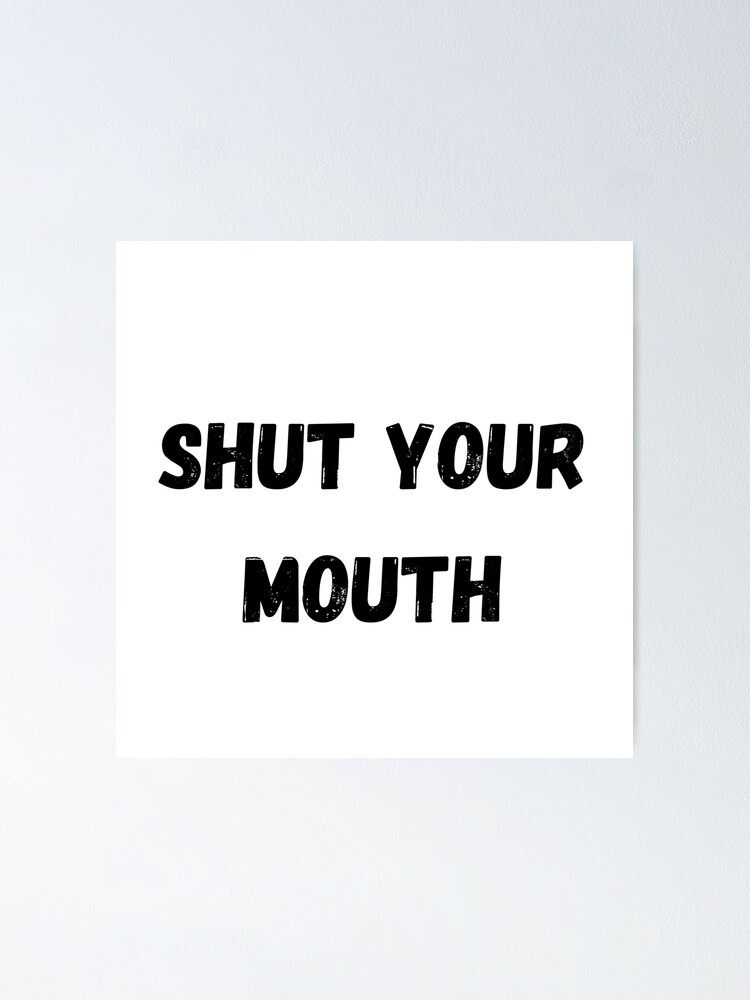 Please Shut Your Mouth Design Funny Said Poster By Aferni Redbubble