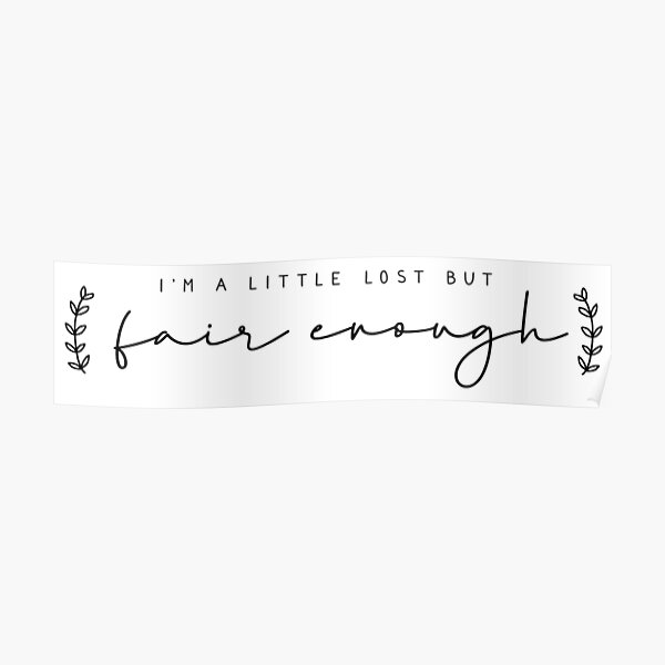 "fair enough - i'm a little lost but fair enough - calligraphy" Poster ...