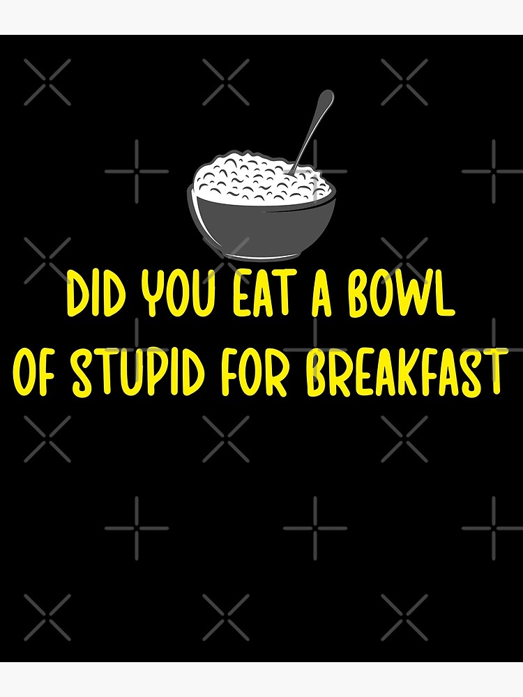"Did You Eat A Bowl Of Stupid For Breakfast" Poster for Sale by Akmloza ...