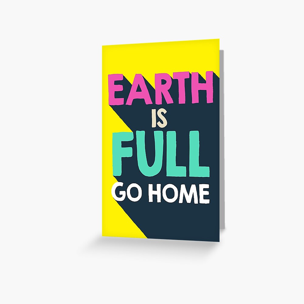 "Earth is full, go home" Greeting Card by byzmoPR | Redbubble