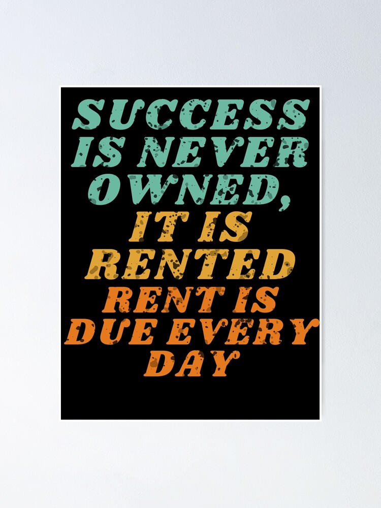 "Success Is Never Owned It Is Rented Rent Is Due Every Day | Motivation ...