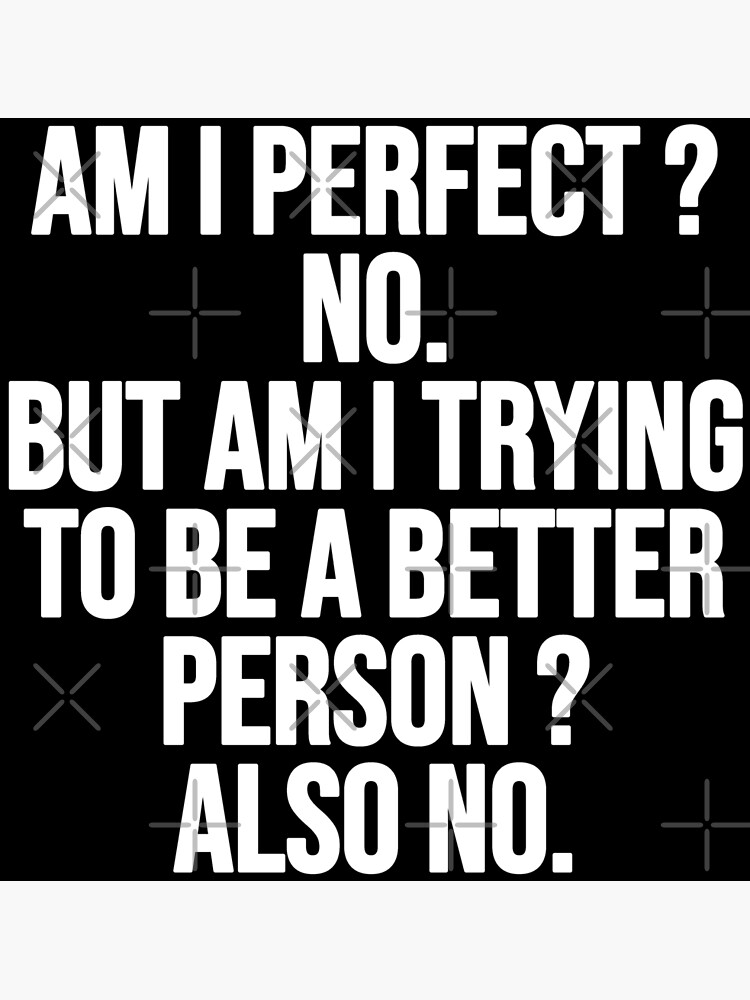 "Am I Perfect No But Am I Trying To Be A Better Person Also No" Poster ...