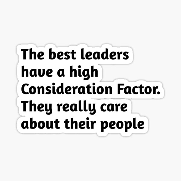 "The best leaders have a high Consideration Factor. They really care ...