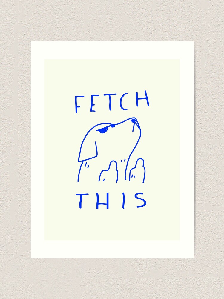 "Fetch This" Art Print for Sale by karanwashere | Redbubble