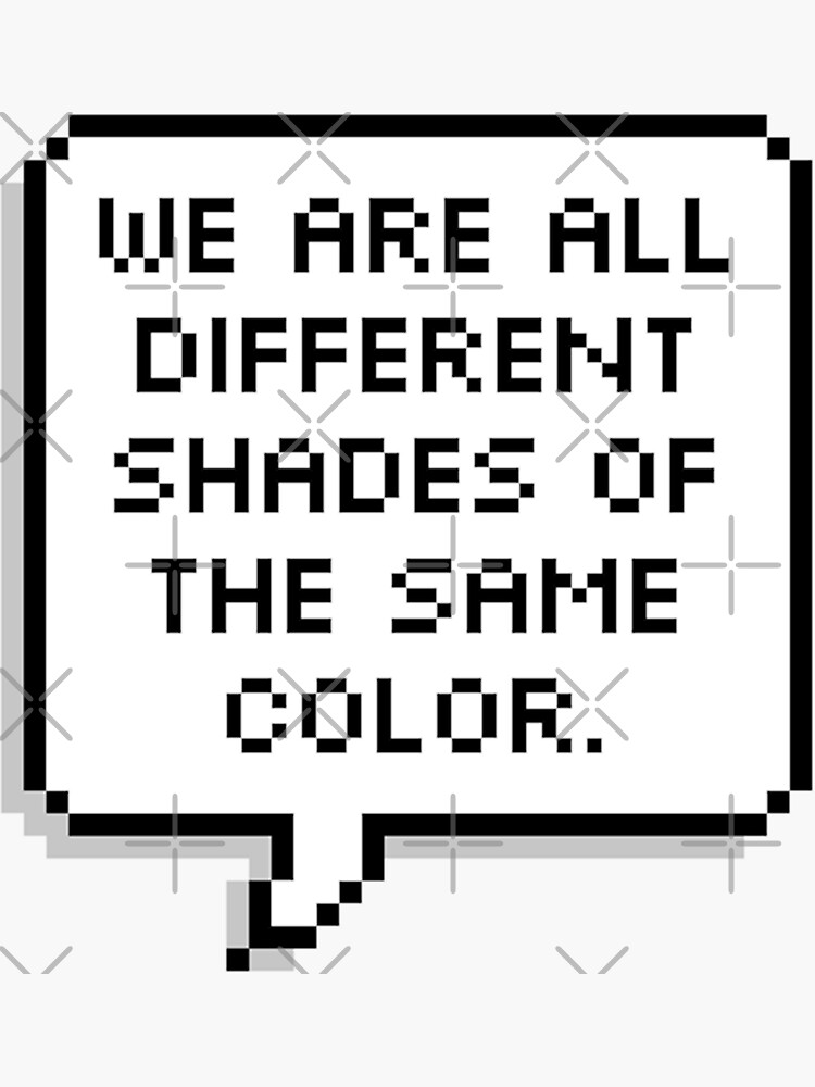 WE ARE ALL DIFFERENT SHADES OF THE SAME COLOR Sticker For Sale By we-are-all-different-shades-of-the-same-color-sticker-for-sale-by