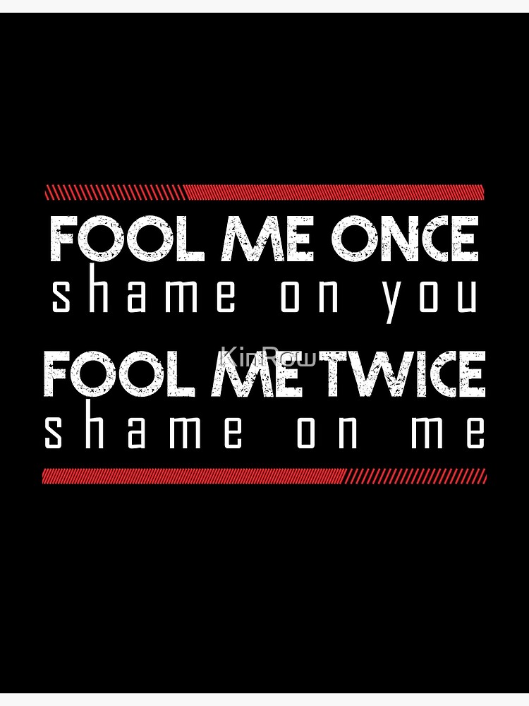 "Fool Me Once Shame On You Fool Me Twice Shame On Me" Poster for Sale ...