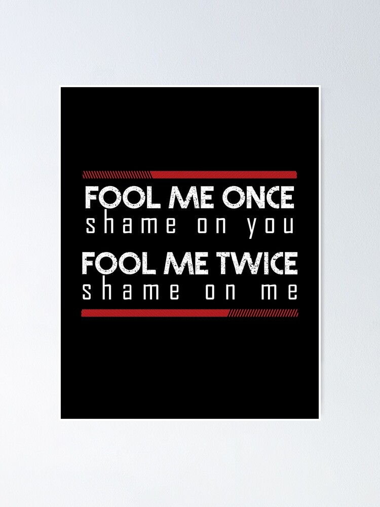 "Fool Me Once Shame On You Fool Me Twice Shame On Me" Poster for Sale ...
