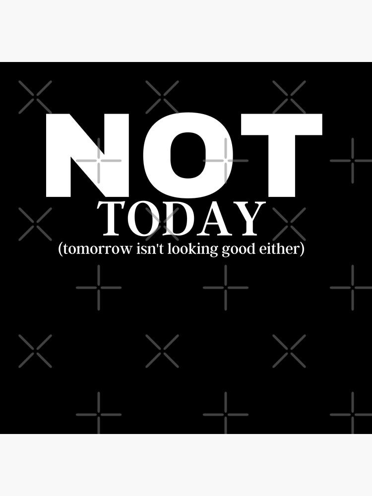 "Not Today, Tomorrow isnt looking good either." Poster for Sale by ...
