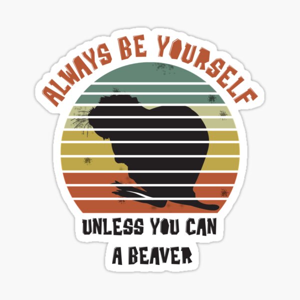 "Always Be Yourself Unless You Can Be A Beaver Funny Animal Gift ...