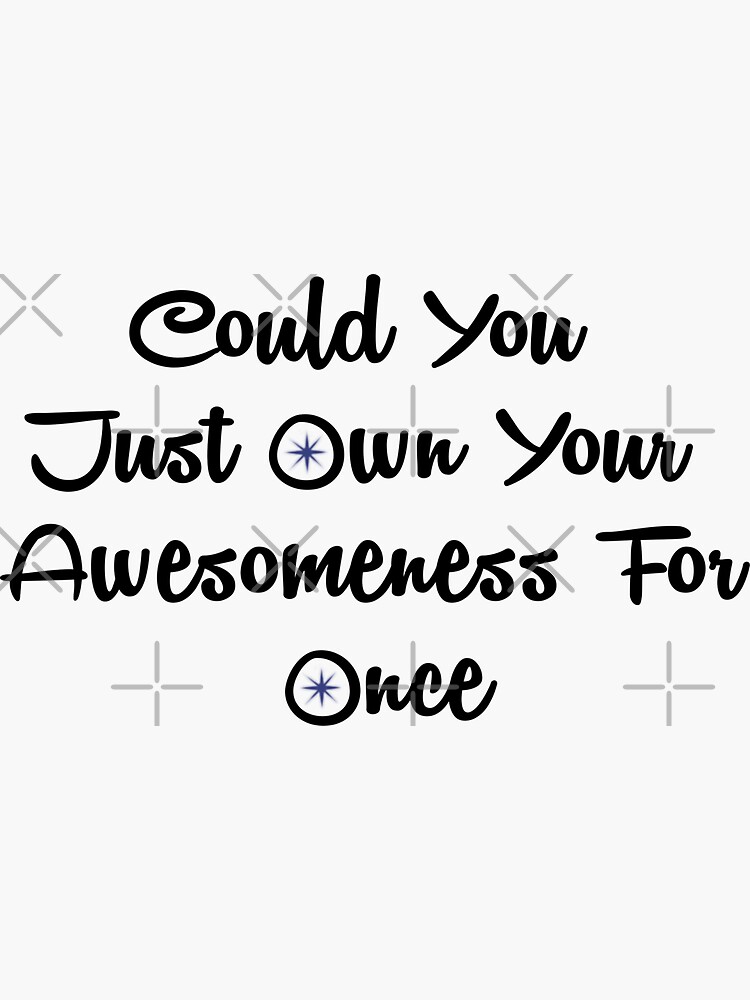 "could you just own your awesomeness for once" Sticker for Sale by ...