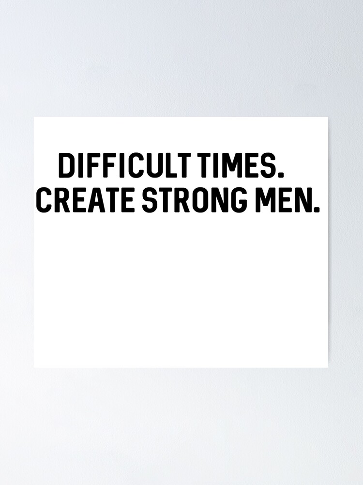 "Difficult Times Create Strong Men " Poster for Sale by ProtonProject ...