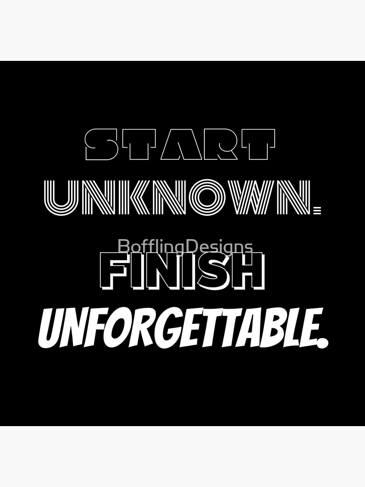 "Start Unknown. Finish Unforgettable." Poster for Sale by ...