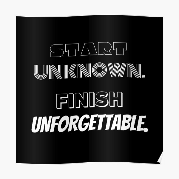 "Start Unknown. Finish Unforgettable." Poster for Sale by ...