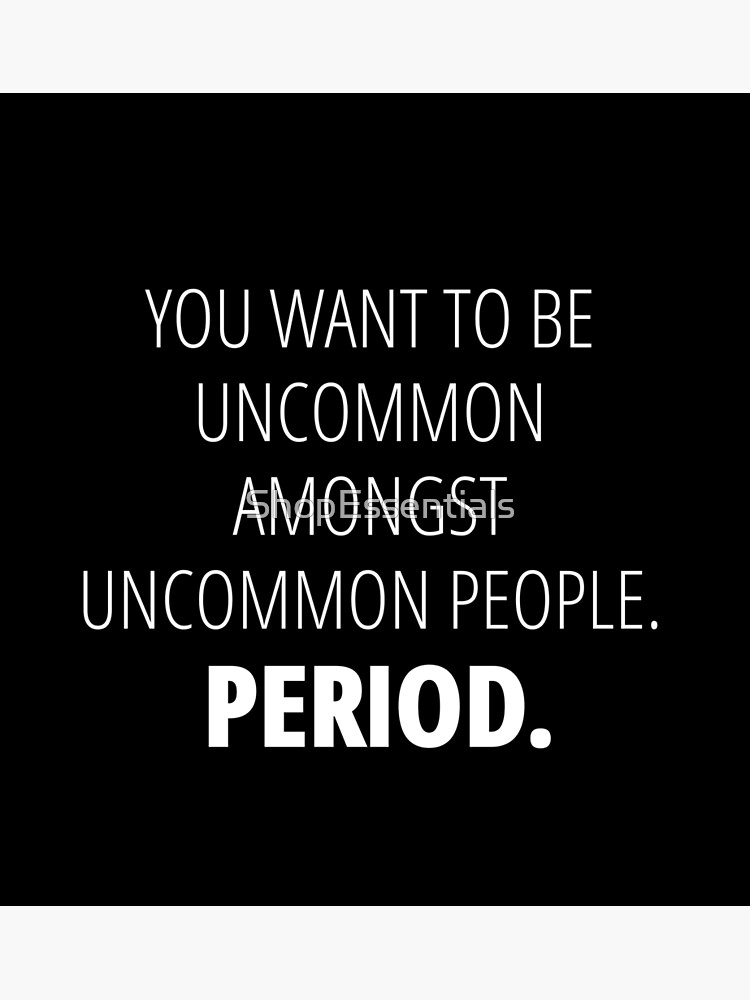 "You want to be Uncommon amongst Uncommon people" Poster for Sale by ...