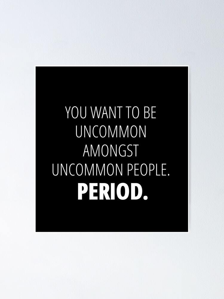 "You want to be Uncommon amongst Uncommon people" Poster for Sale by ...