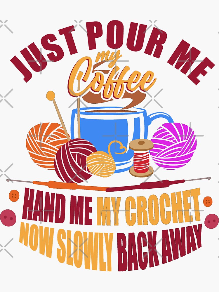"Just Pour My Coffee Hand Me My Crochet Now Slowly Back Away" Sticker ...