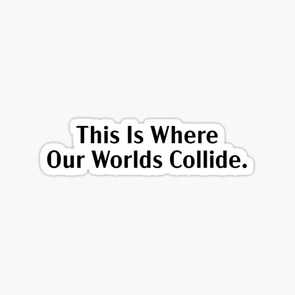 "This Is Where Our Worlds Collide." Sticker by vkdesign | Redbubble