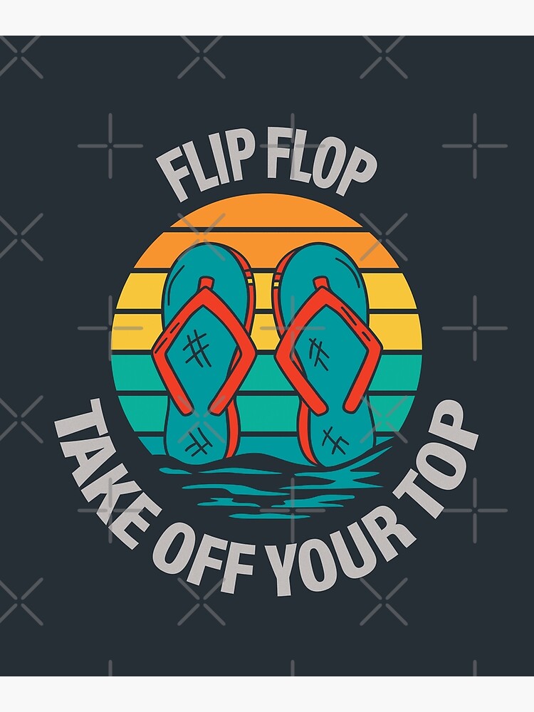"FLIP FLOP TAKE OFF YOUR TOP" Poster for Sale by joe5002 | Redbubble