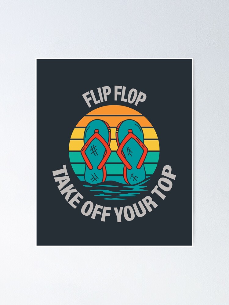 "FLIP FLOP TAKE OFF YOUR TOP" Poster for Sale by joe5002 | Redbubble