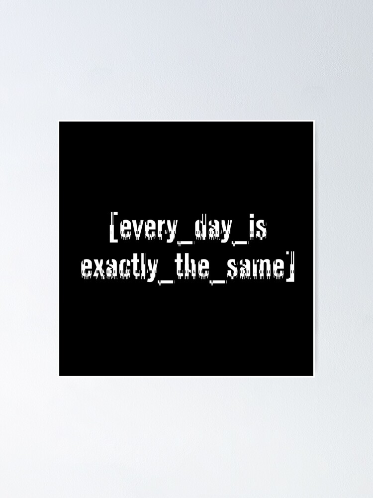 "Every Day Is Exactly The Same" Poster for Sale by lelikvee | Redbubble
